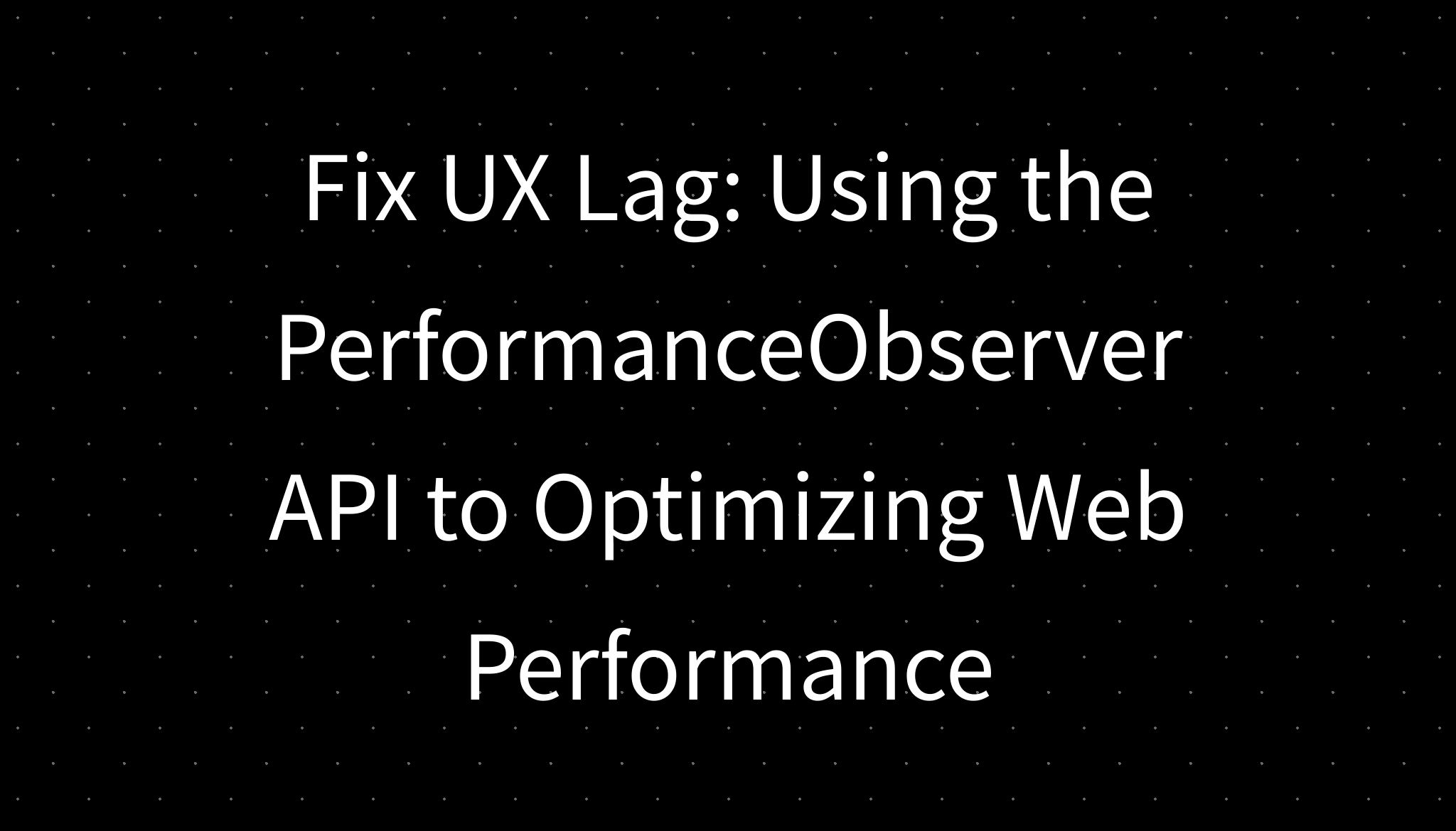Fix UX Lag: Using the PerformanceObserver API to Optimizing Web Performance Fix UX Lag: Using the PerformanceObserver API to Optimizing Web Performance